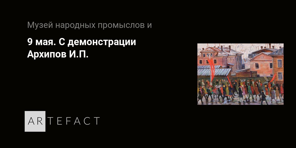 May 9. After the Demonstration - Ivan Arkhipov. Подробное описание экспоната, аудиогид ...